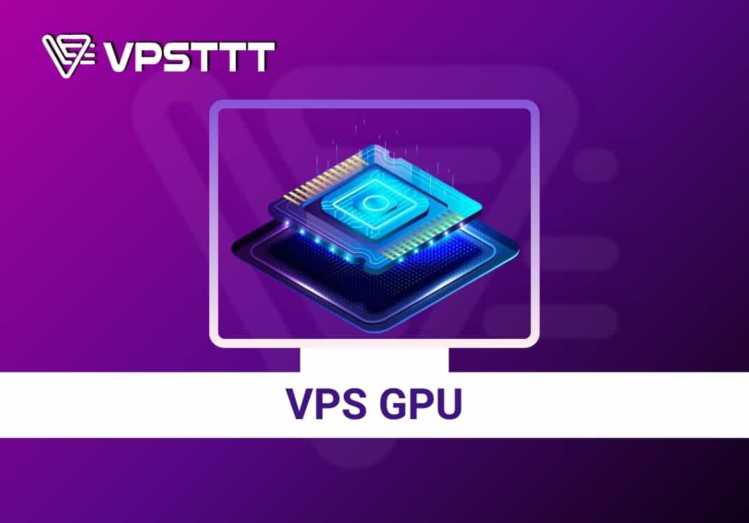 VPS GPU là gì ? Những ưu điểm có ở VPS GPU - VPSTTT